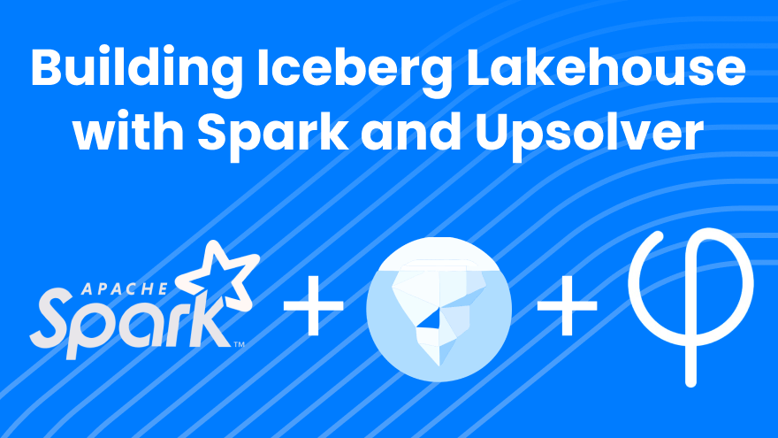 Building Iceberg Lakehouse with Spark and Upsolver: Technical Deep Dive | Upsolver